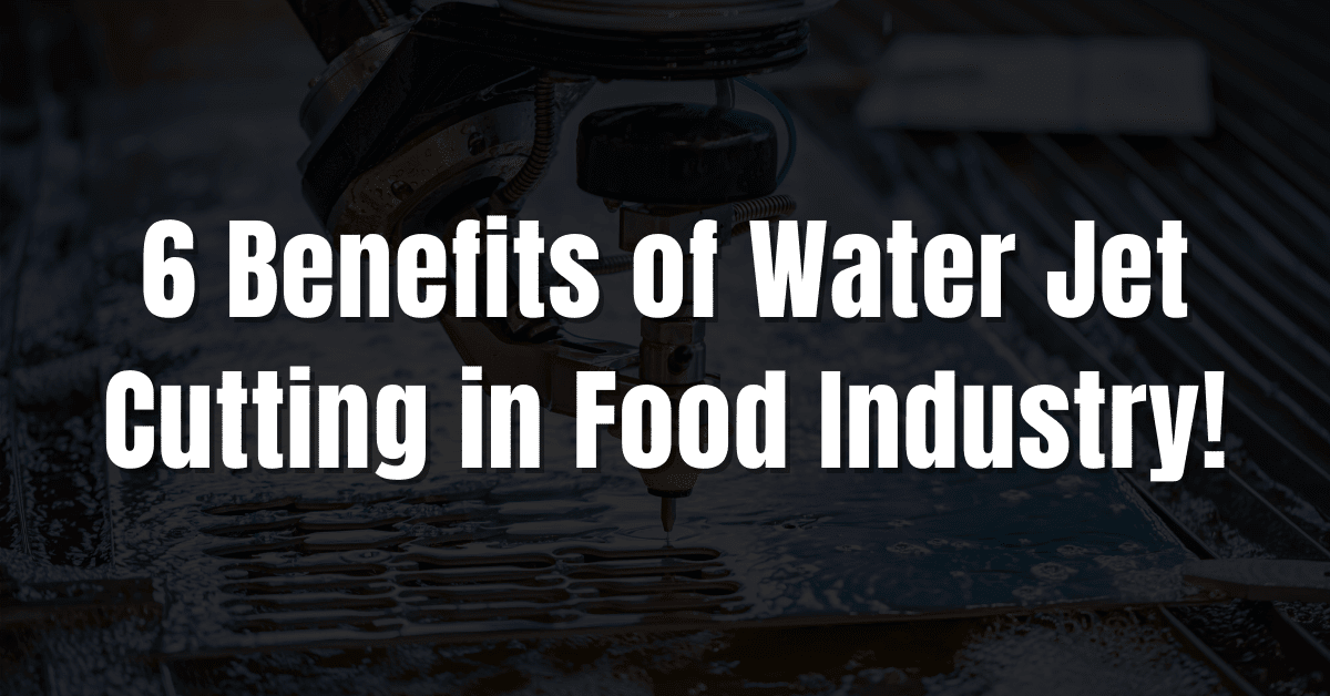 Explore the 6 Benefits of Water Jet Cutting in Food Industry